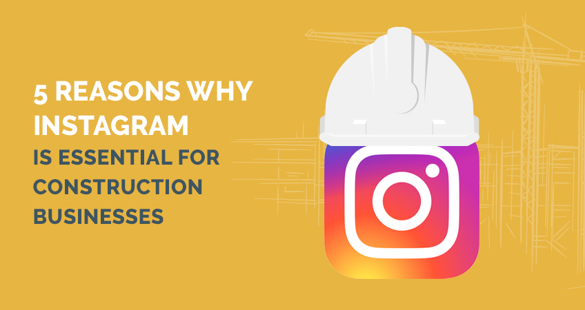 5 Reasons Why Instagram is Essential for Construction Businesses